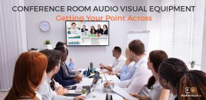 Conference Room Audio Visual Equipment - Getting Your Point Across